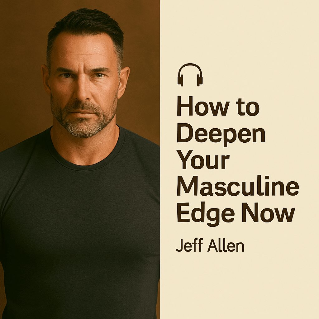 How to Deepen Your Masculine Edge Now – Jeff Allen | Goodguys2Greatmen LLC